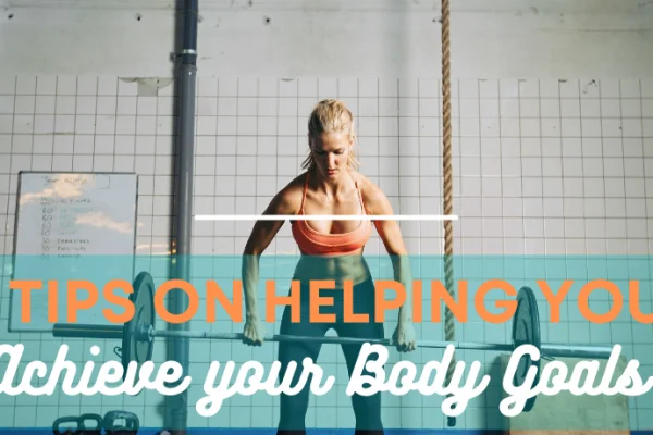Tips on Helping you Achieve your Body Goals